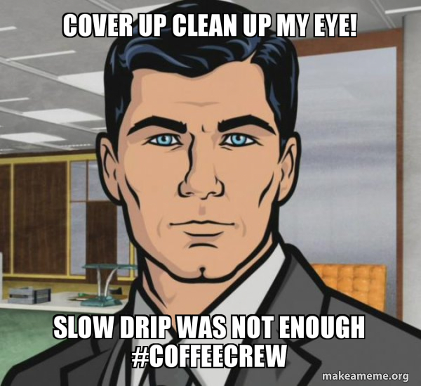 Cover Up Clean Up My Eye! Slow Drip was not enough #CoffeeCrew - Archer ...