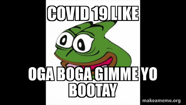 covid 19 like oga boga gimme yo bootay - Pepega Meme Generator
