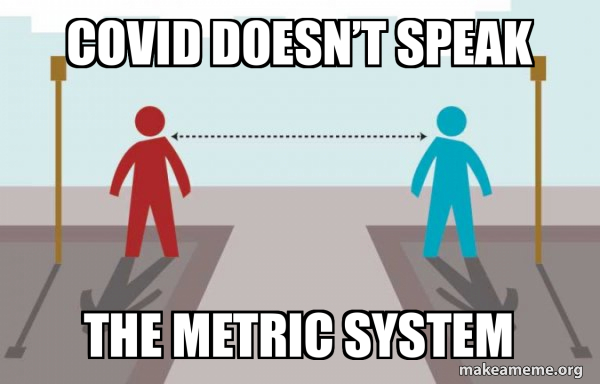 COVId doesn’t speak The metric system - Coronavirus Social Distancing ...