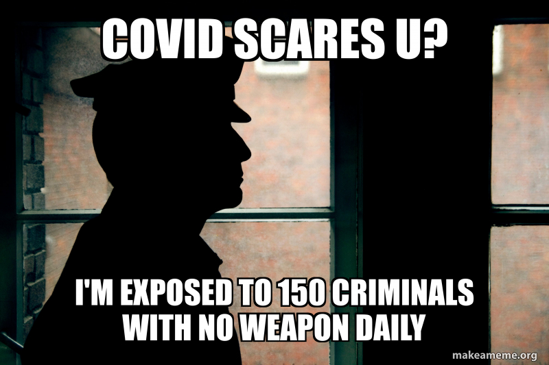 Covid scares u? I'm exposed to 150 criminals with no weapon daily Meme ...