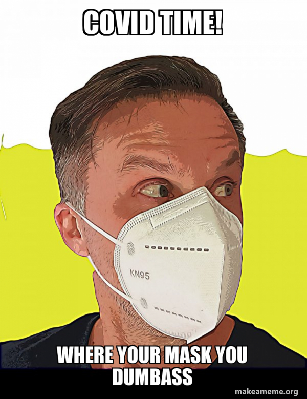 COVID time! Where your mask you dumbass - Face Masks Meme Generator