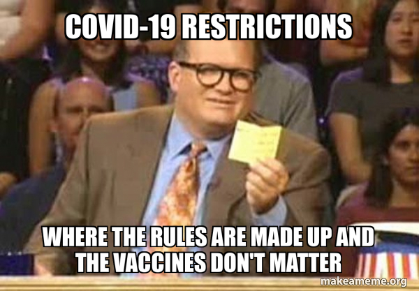 COVID-19 Restrictions Where the rules are made up and the vaccines don ...