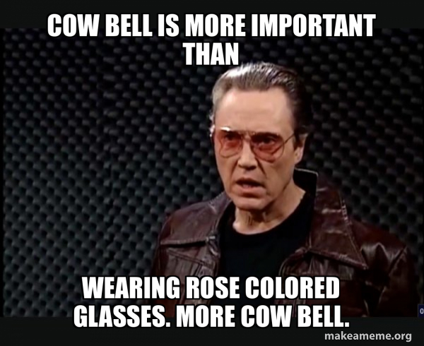 Cow bell is more important than wearing rose colored glasses. More cow ...