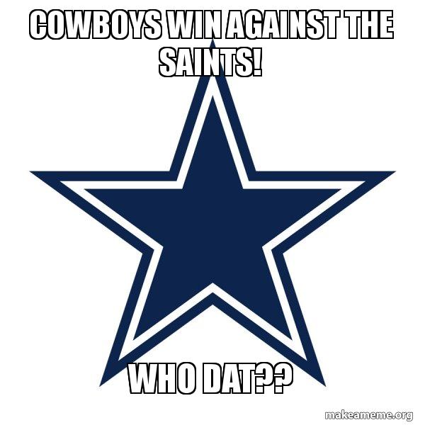 Cowboys Win Against the Saints! WHO DAT?? - Dallas Cowboys Meme Generator