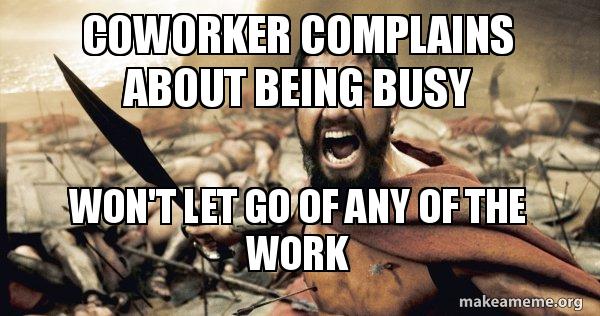 coworker complains about being busy won't let go of any of the work ...