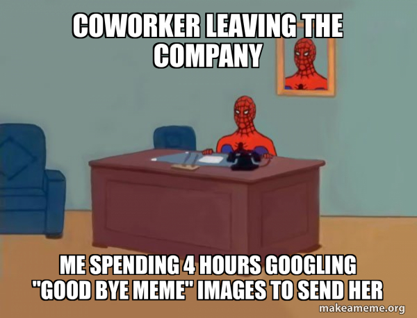 coworker leaving the company Me spending 4 hours googling "GooD Bye ...