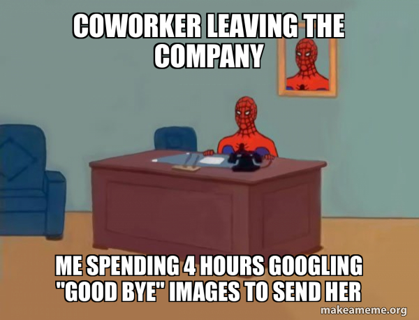 coworker leaving the company Me spending 4 hours googling "GooD Bye ...