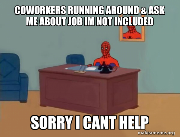coworkers running around & ask me about job Im not included sorry i ...