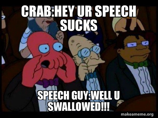 Crab:hey ur speech sucks Speech guy:well u swallowed!!! - Your meme is ...