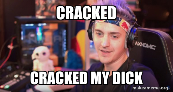 cracked cracked my dick - Ninja Tyler Blevins Meme Generator