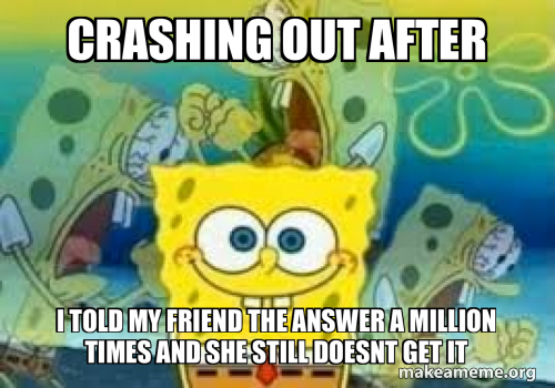 Crashing out after i told my friend the answer a million times and she ...