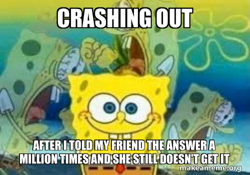 Crashing out After i told my friend the answer a million times and she ...