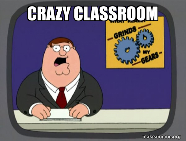 Crazy Classroom - What Grinds My Gears (Family Guy) Meme Generator