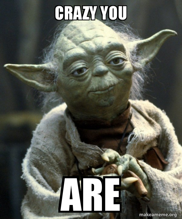 Crazy You Are - Yoda Meme Generator