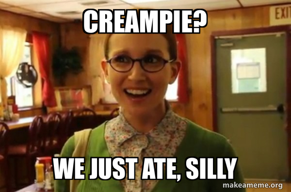 Creampie We Just Ate Silly Sexually Oblivious Girlfriend Meme Generator