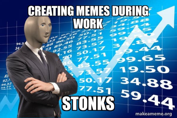 Creating Memes during Work Stonks - Stonks Only Go Up Meme Generator