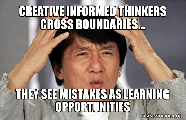 Creative informed thinkers cross boundaries... they see mistakes as ...
