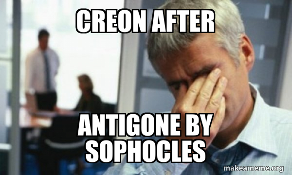 Creon after Antigone by Sophocles - Male First World Problems Meme ...