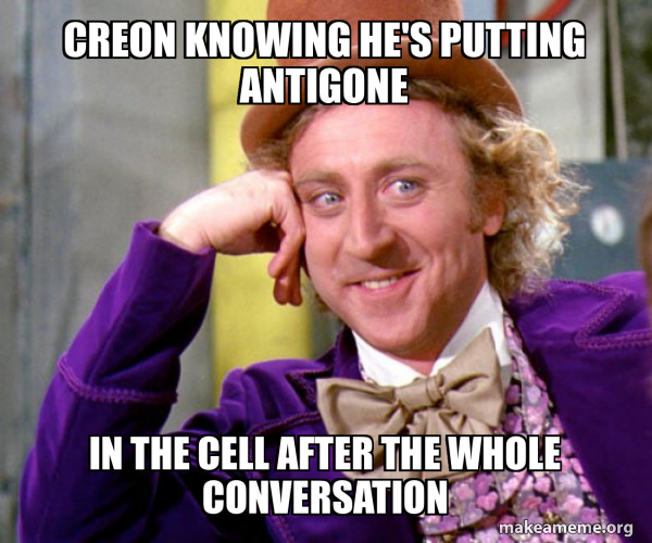 Creon knowing he's putting Antigone in the cell after the whole ...