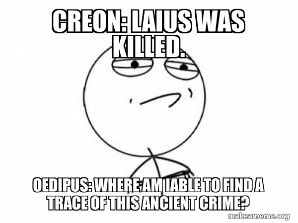 CREON: Laius was killed. OEDIPUS: Where am Iable to find a trace of ...