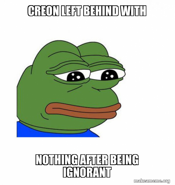 CREON LEFT BEHIND WITH NOTHING AFTER BEING IGNORANT - Feels Bad Man ...