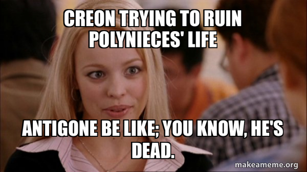 Creon trying to ruin Polynieces' life Antigone be like; you know, he's ...
