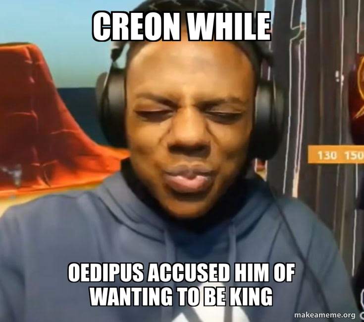 Creon while oedipus accused him of wanting to be king Meme Generator