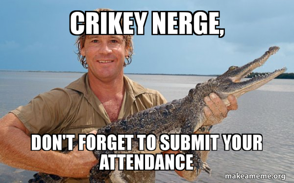Crikey Nerge, Don't forget to submit your attendance - Steve irwin Meme ...