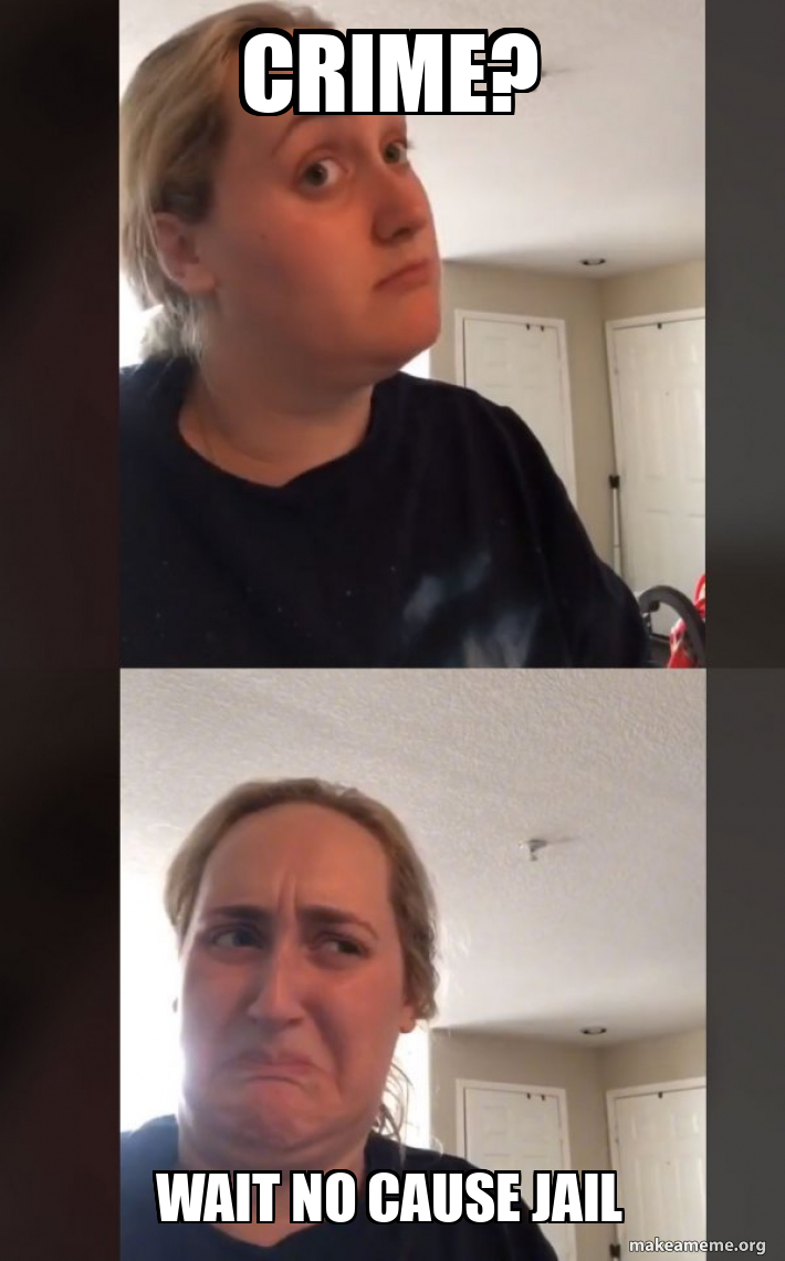 Crime? Wait no cause Jail - Kombucha Girl Meme Generator