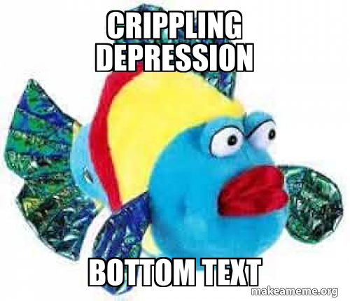 crippling depression bottom text Meme Generator