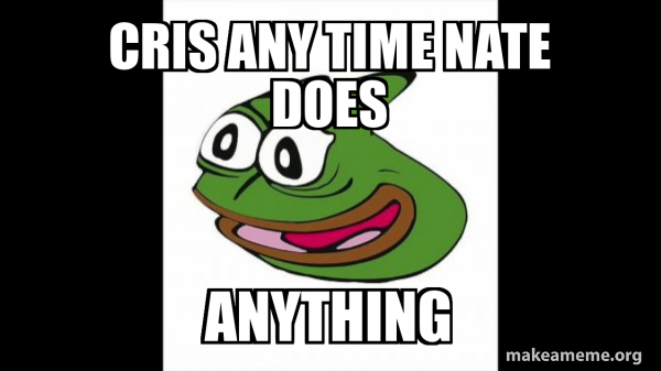 cris any time nate does anything - Pepega Meme Generator