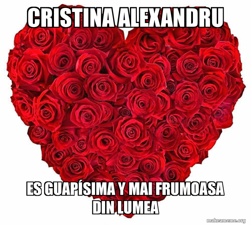 Cristina Alexandru Es guapÃ sima y mai frUmoasa din lumea Meme Generator