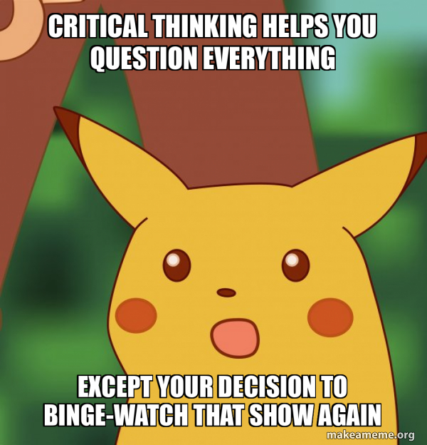 Critical thinking helps you question everything Except your decision to ...