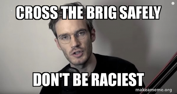 cross the brig safely don't be raciest - Pewdiepie Meme Generator