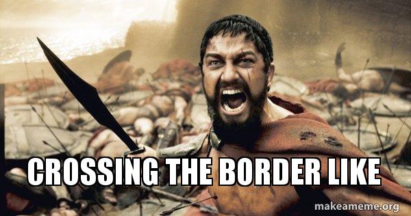 Crossing the Border Like - The 300 Meme Generator