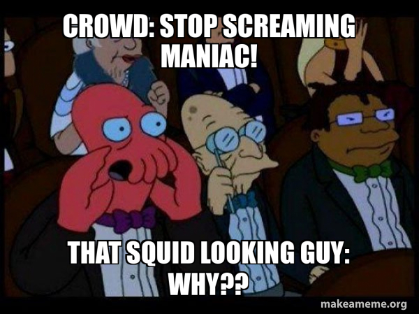 crowd: stop screaming maniac! that squid looking guy: why?? - Your meme ...