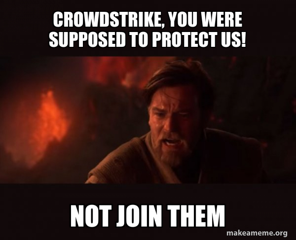 Crowdstrike, you were supposed to protect us! Not join them - Obi-Wan ...