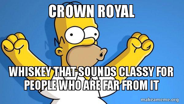 Crown Royal Whiskey that sounds classy for people who are far from it ...