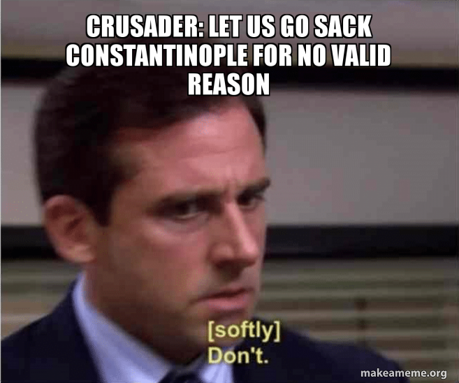 Crusader: let us go sack Constantinople for no valid reason Meme Generator