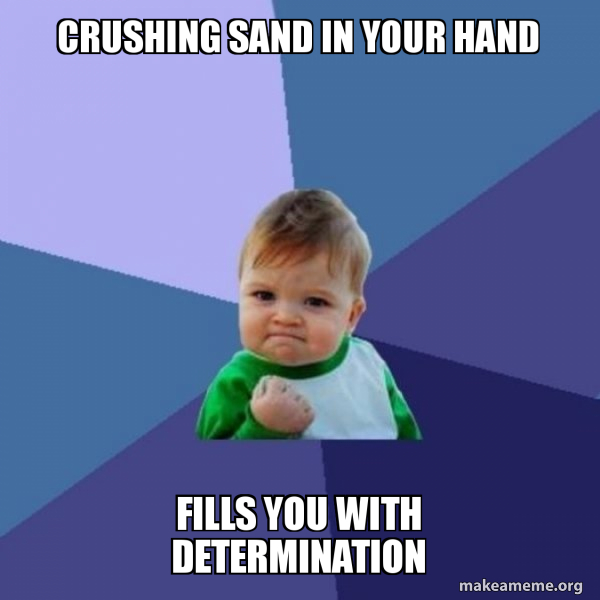 crushing sand in your hand fills you with determination - Success Kid ...