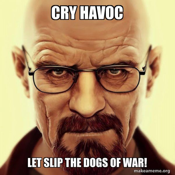 CRY HAVOC LET SLIP THE DOGS OF WAR! - Walter White Breaking Bad Meme ...