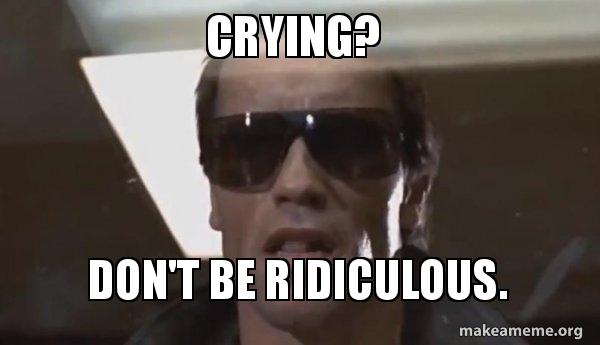 Crying? Don't be ridiculous. - The Terminator Meme Generator