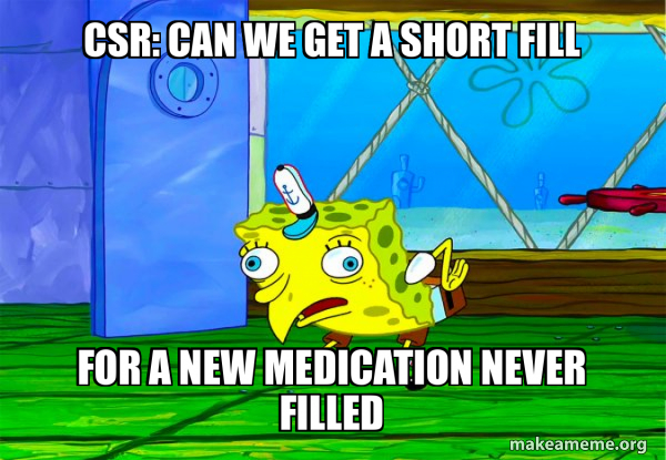 CSR: can we get a short fill for a new medication never filled ...