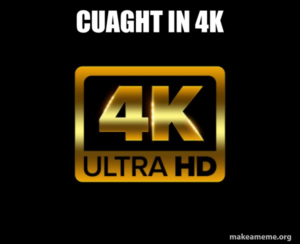 cuaght in 4k - Caught in 4k Meme Generator