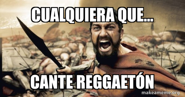 Cualquiera que... cante reggaetón - The 300 Meme Generator