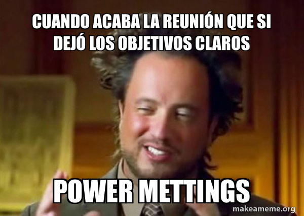 cuando acaba la reunión que si dejó los objetivos claros Power Mettings ...
