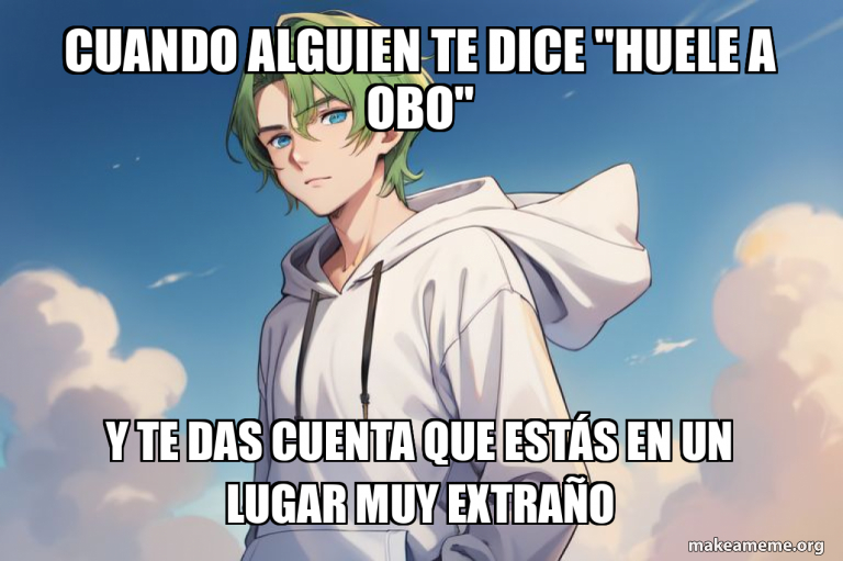 Cuando alguien te dice "huele a obo" Y te das cuenta que estás en un ...