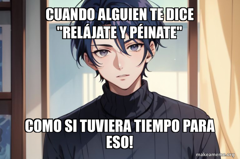 Cuando alguien te dice "Relájate y péinate" Como si tuviera tiempo para ...