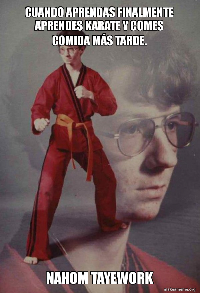 Cuando aprendas finalmente aprendes karate y comes comida mÃ¡s tarde ...