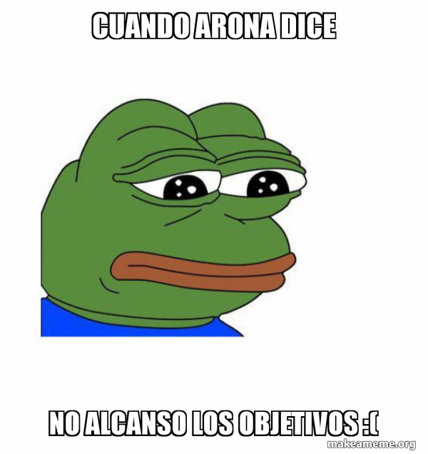 Cuando Arona dice NO ALCANSO LOS OBJETIVOS :( - Feels Bad Man Meme ...